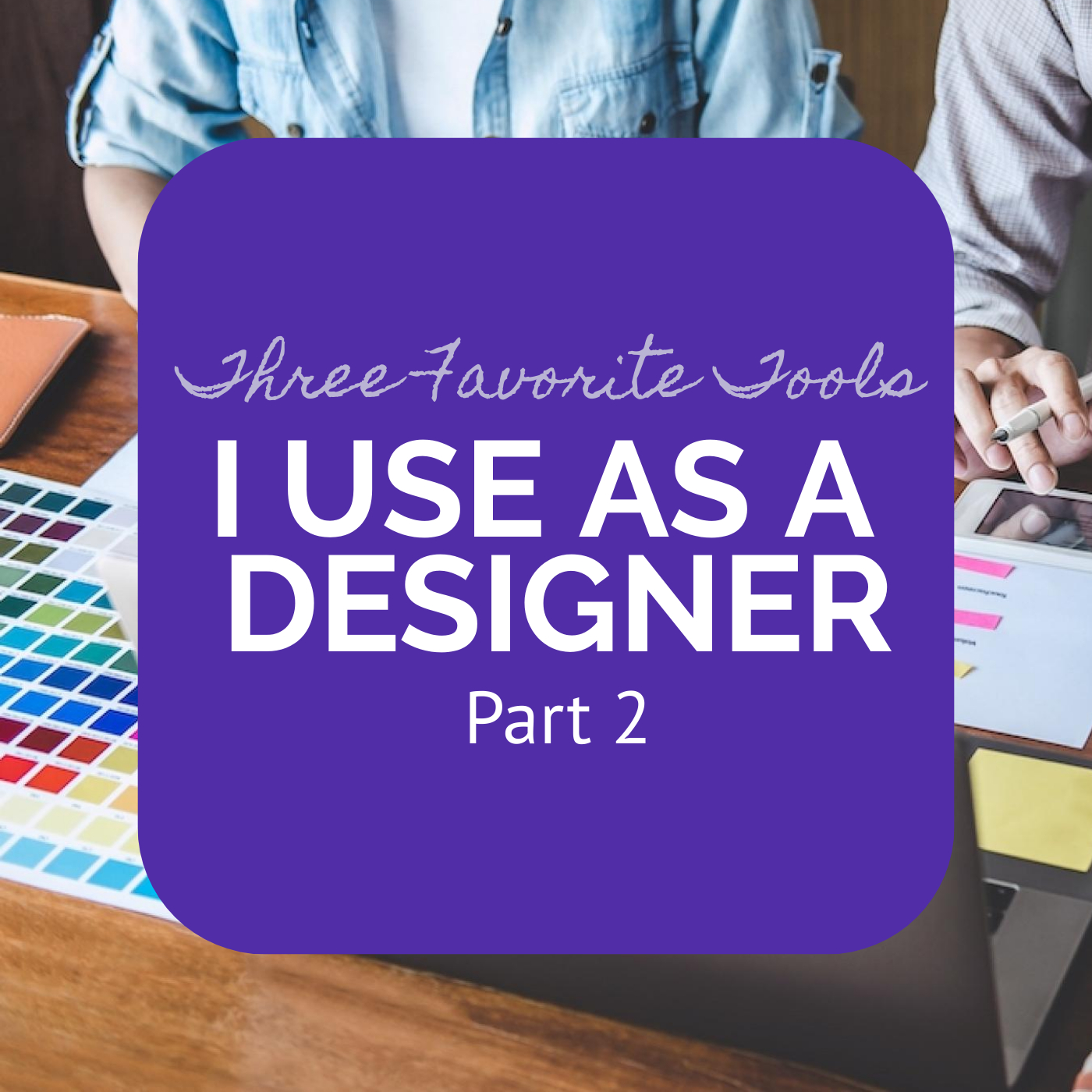 Three Favorite Tools I Use As A Designer - Part 2 | Web Strategies