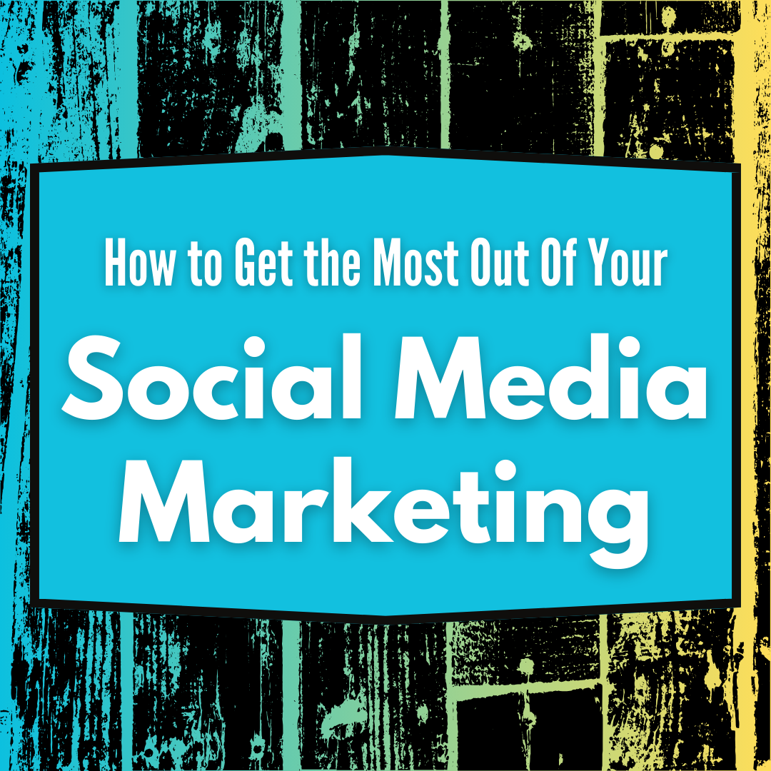 How to Get the Most Out Of Your Social Media Marketing | Web Strategies